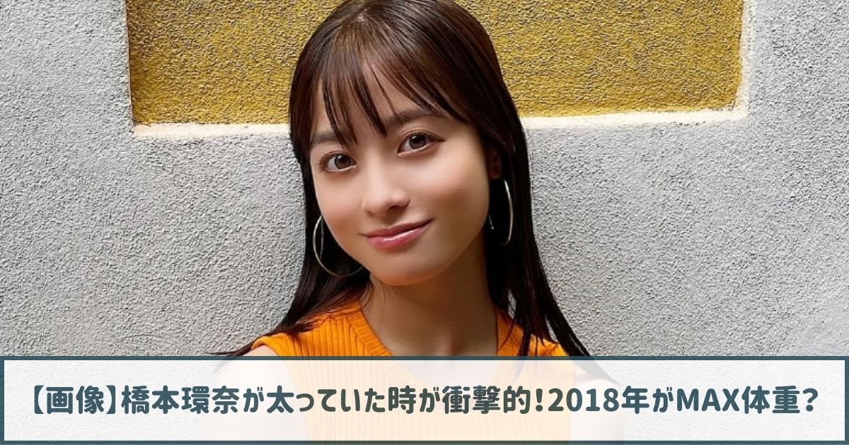 【画像】橋本環奈が太っていた時が衝撃的！2018年がMAX体重？｜とらとらネット